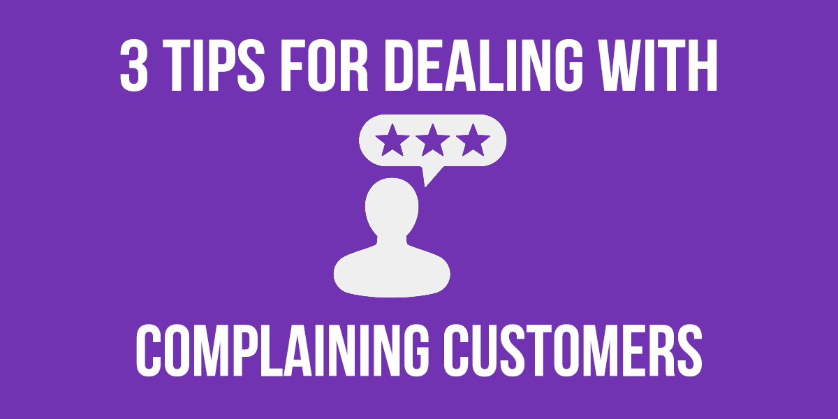 3 Tips For Dealing With Complaining Customers